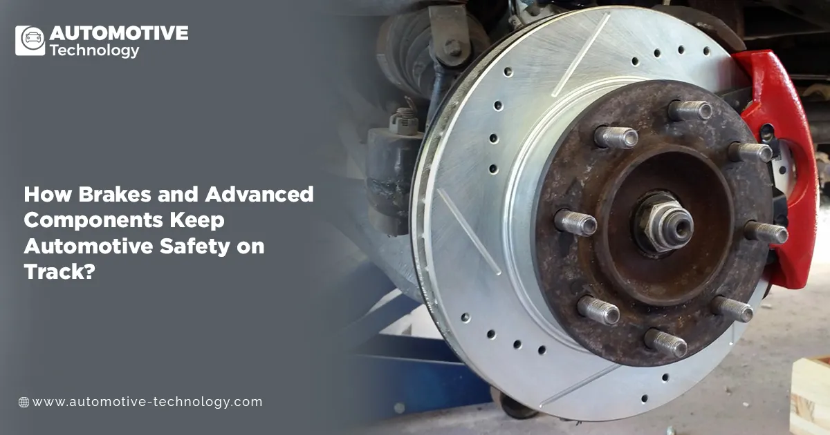 How Brakes and Advanced Components Keep Automotive Safety on Track?
